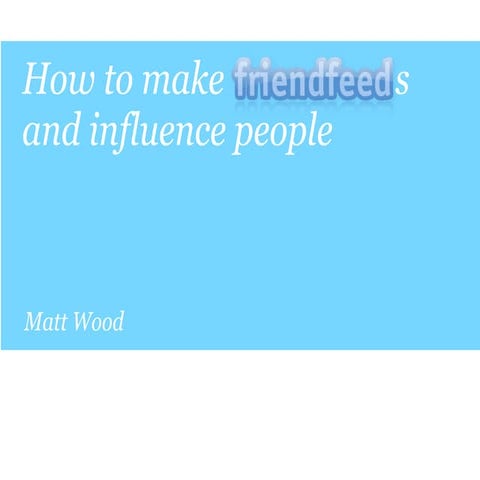 How to make Friendfeeds and influence people | PDF