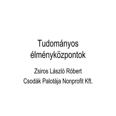 Zsiros László Róbert: Tudományos élményközpontok - Budapest Science Meetup Március | PPT