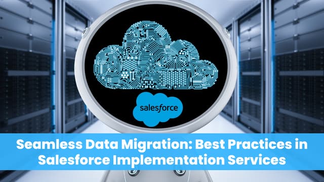 Seamless Data Migration Best Practices In Salesforce Implementation