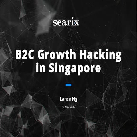 Lance Ng - B2C Growth Hacking in Singapore (Searix Solutions) | PPT