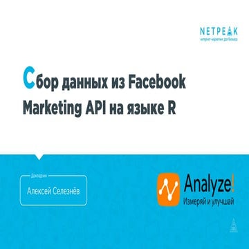 Алексей Селезнёв - Работа с Facebook Marketing API на Языке R | PPT