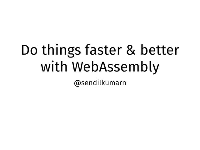 Do things faster and better with WebAssembly - Sendil Kumar Nellaiyapen ... Do things faster and better with WebAssembly - Sendil Kumar Nellaiyapen ...