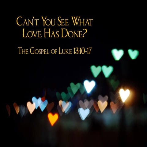 Sermon Slide Deck: "Can't You See What Love Has Done?" (Luke 13:10-17 ...
