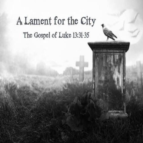 Sermon Slide Deck: "A Lament for the City" (Luke 13:31-35) | PDF