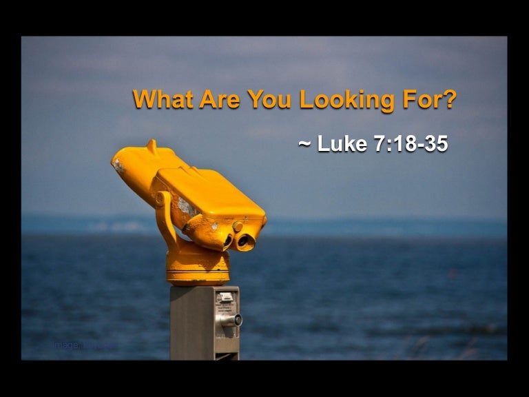 what-are-you-looking-for-luke-7-18-35