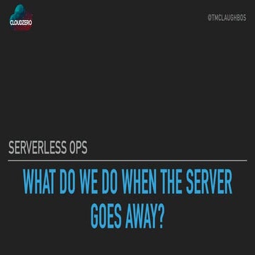 Serverless Ops: What do we do when the server goes away? | PPT