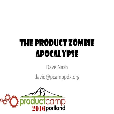The Product Zombie Apocalypse - ProductCamp Portland 2016 | PDF