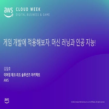 게임 개발에 적용해보자 머신 러닝과 인공 지능 김일호 Aws 이머징 테크 리드 솔루션즈 아키텍트 Aws Cloud