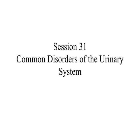 Session 31 Common Disorders of the Urinary System.pptx