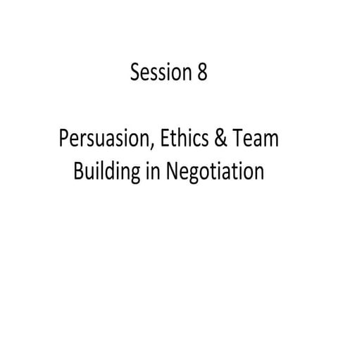Session 8 persuasion ethics and team building in negotiation ...