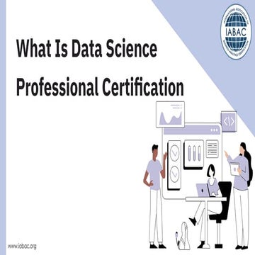What Is Data Science Professional Certiﬁcation - IABAC | PPT