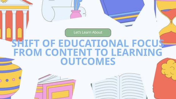 Shift to educational focus from content to learning outcome | PPTX