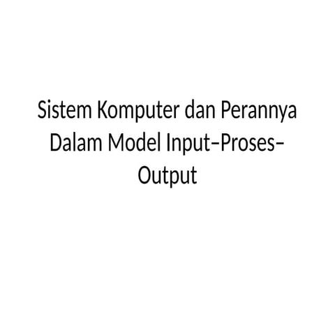 SISTEM KOMPUTER DAN PERANNYA DAM MODEL INPUT OUTPUT DAN PROSES.pptx