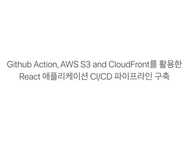 Github Action Aws S3 Cloudfront를 활용한 React 애플리케이션 Cicd 파이프라인 구축 Ppt 9939