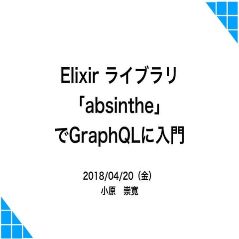 Elixir ライブラリ 「absinthe」でGraphQLに入門 | PDF