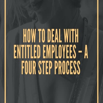 HOW TO DEAL WITH ENTITLED EMPLOYEES – A FOUR STEP PROCESS | PPT