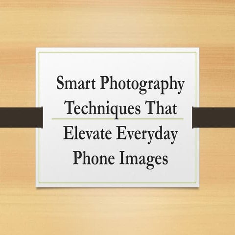 Smart Photography Techniques That Elevate Everyday Phone Images | PPTX