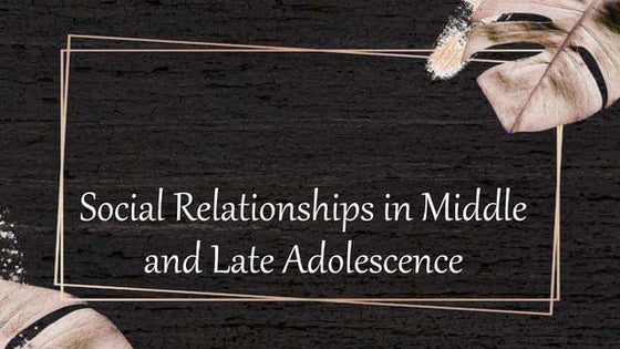 SOCIAL RELATIONSHIPS IN MIDDLE AND LATE ADOLESCENCE | PPTX