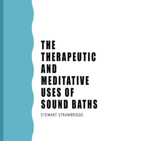 The Therapeutic and Meditative Uses of Sound Baths | PPTX