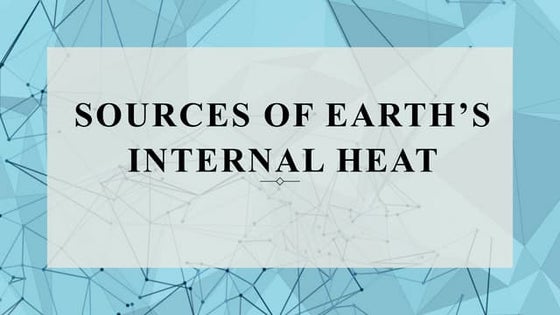 THE EARTH’s INTERNAL HEAT.pptx | Geology | Science
