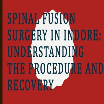 Spinal Fusion Surgery in Indore : Understanding the Procedure and ...