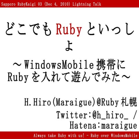 札幌Ruby会議03 Lightning Talk 「どこでもRubyといっしょ ～WindowsMobile携帯にRubyを入れて遊んでみた ...