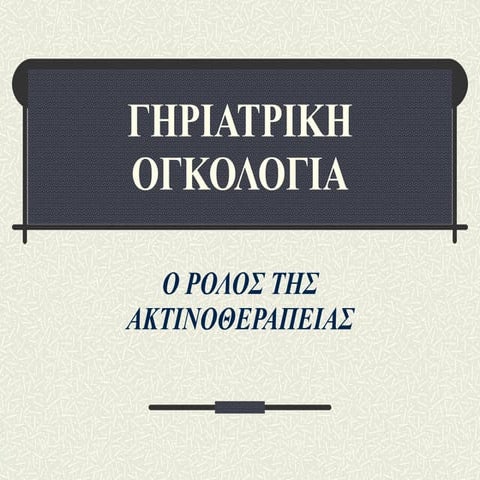 γηριατρικη ογκολογια ο ρολος της ακτινοθεραπειας | PPT