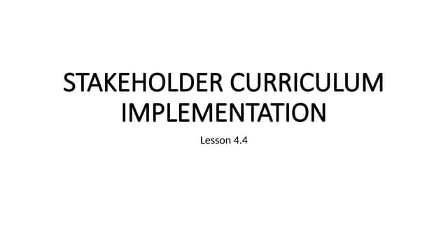 Lesson 4 : STAKEHOLDERS IN CURRICULUM IMPLEMENTATION | PPTX
