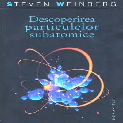 Steven Weinberg - Descoperirea particulelor subatomice-humanitas (2007) | PDF