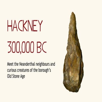Stokey 300,000 BC - Stoke Newington's Old Stone Age by Rebecca Odell | PPT