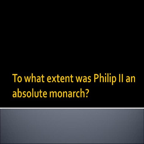 Summary To What Extent Was Philip Ii An Absolute Monarch | PPT