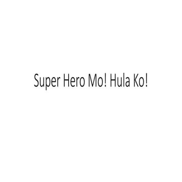 Super Hero Mo! Hula Ko!.pptx