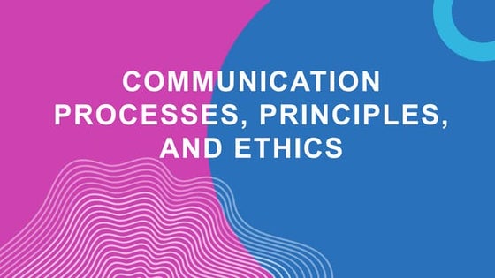Communication Process, Principles, and Ethics | PPTX