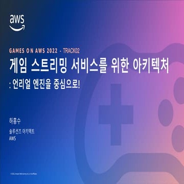 7 게임 스트리밍 서비스를 위한 아키텍처 언리얼 엔진을 중심으로 레벨 300 발표자 하흥수 솔루션즈 아키텍트
