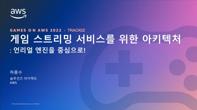 7 게임 스트리밍 서비스를 위한 아키텍처 언리얼 엔진을 중심으로 레벨 300 발표자 하흥수 솔루션즈 아키텍트