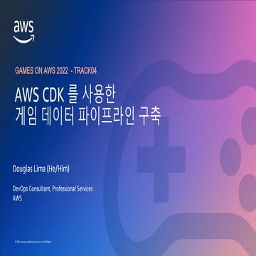 Aws Cdk를 활용한 게임 데이터 파이프라인 구축 방안 레벨 200 발표자 Douglas Lima 데브옵스 컨설턴트 Aws Games On Aws