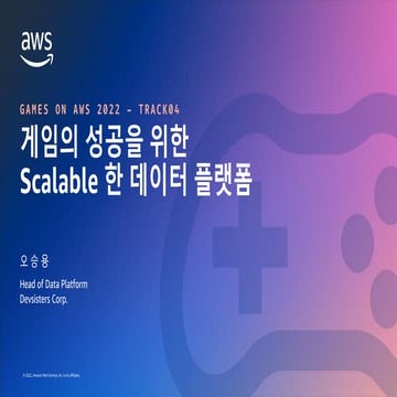 게임의 성공을 위한 Scalable 한 데이터 플랫폼 사례 공유 오승용 데이터 플랫폼 리더 데브시스터즈 Games On Aws 2022 Ppt