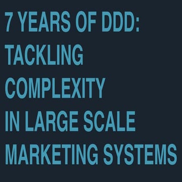 7 Years of DDD: Tackling Complexity in Marketing Systems (DDD Europe ...