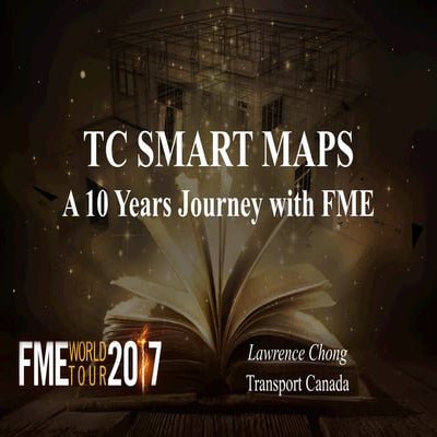 TC SMART MAPS - A 10 Years Journey with FME | PPT