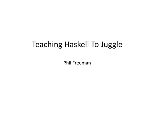 Teaching haskell to juggle | PPT Teaching haskell to juggle | PPT