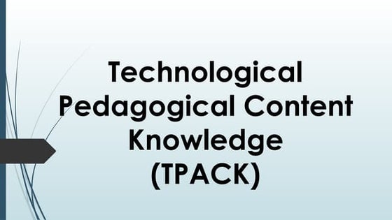 TECHNOLOGICAL PEDAGOGICAL CONTENT KNOWLEDGE (TPACK) | PPTX