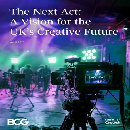 BCG (Centre for Growth):- The Next Act: A Vision for the UK’s Creative ...
