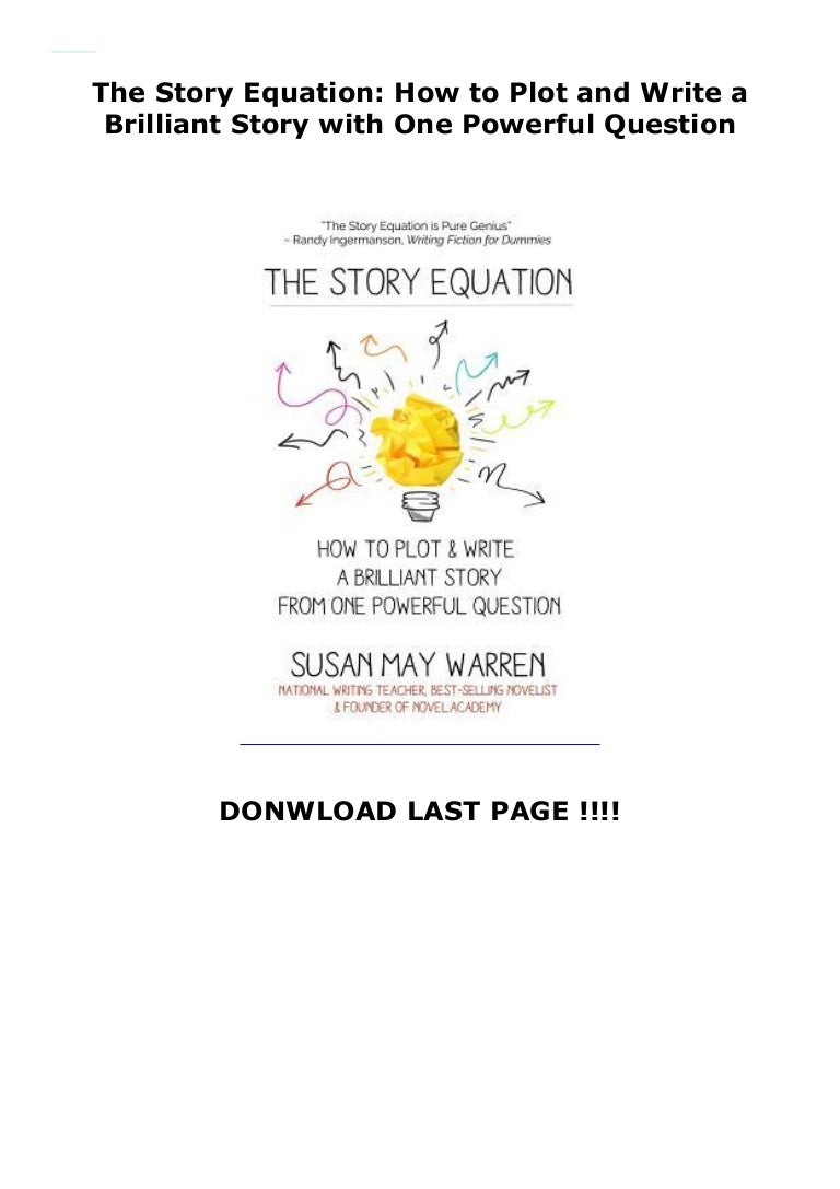 The Story Equation: How to Plot and Write a Brilliant Story with One