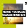 The 3 Biggest Future Trends (And Challenges) In The Energy Sector | PPTX