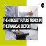 The 4 Biggest Future Trends In The Financial Sector Pptx
