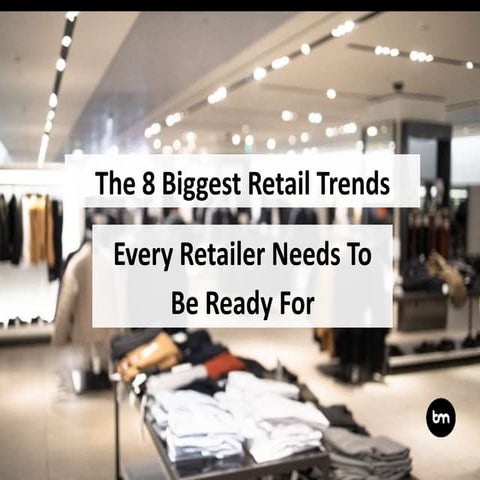 The 8 Biggest Retail Trends Every Retailer Needs To Be Ready For | PPTX