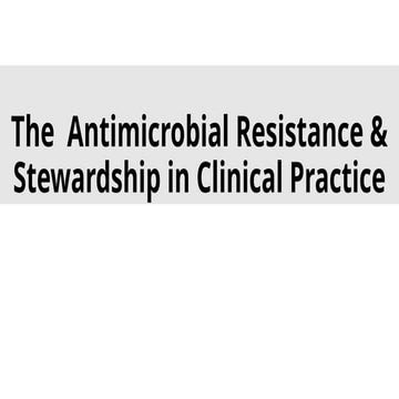 The Antimicrobial Resistance & Stewardship in Clinical Practice.pptx