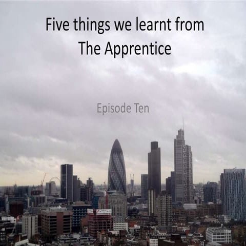 Five Things We've Learnt From The Apprentice: Episode Ten | PPTX