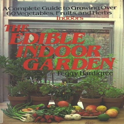The Edible Indoor Garden_ A Complete Guide to Growing over 60 ...