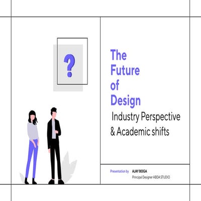 The Future of Design - Industry perspective and Academic shifts | PPT